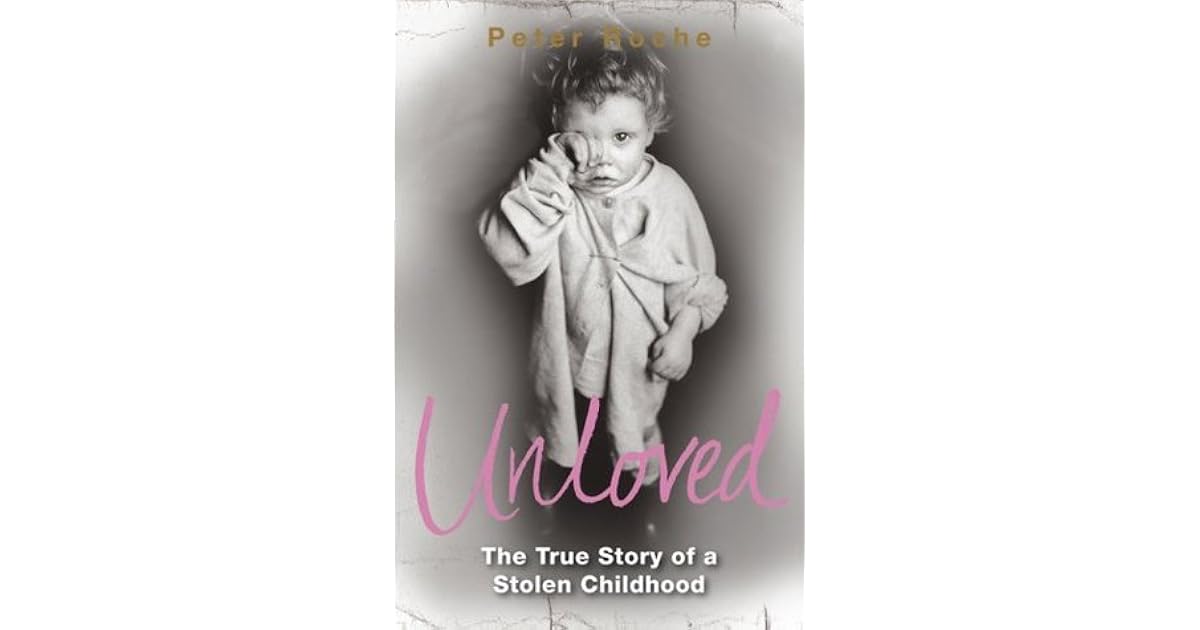 Unloved: The True Story of a Stolen Childhood by Peter Roche