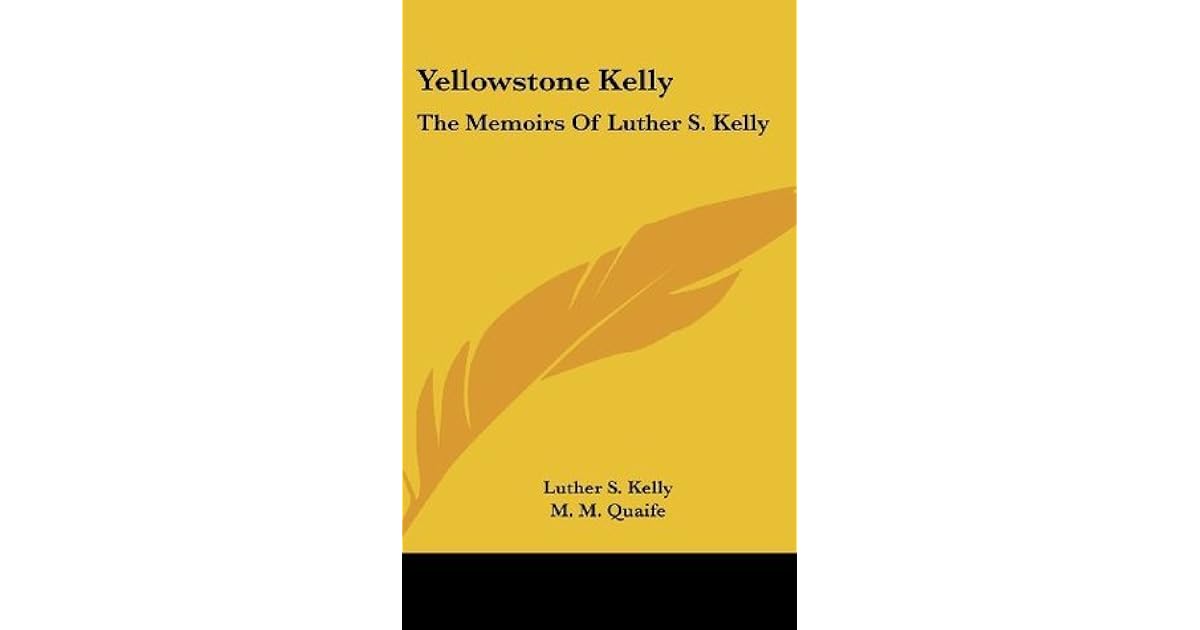 Yellowstone Kelly: The Memoirs Of Luther S. Kelly by Luther S. Kelly
