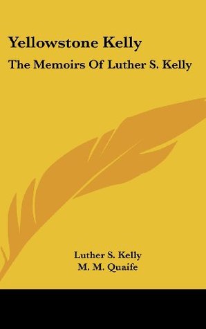 Yellowstone Kelly: The Memoirs Of Luther S. Kelly by Luther S. Kelly