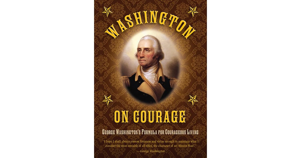 Washington on Courage: George Washington's Formula for Courageous ...
