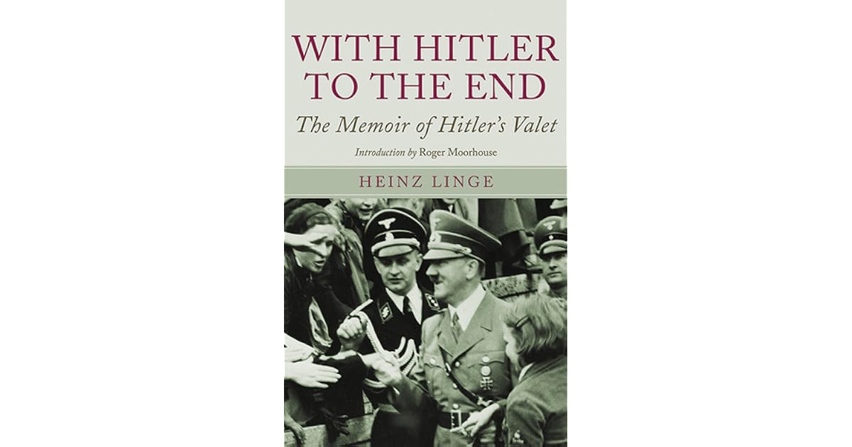 With Hitler to the End: The Memoirs of Adolf Hitler's Valet by Heinz Linge