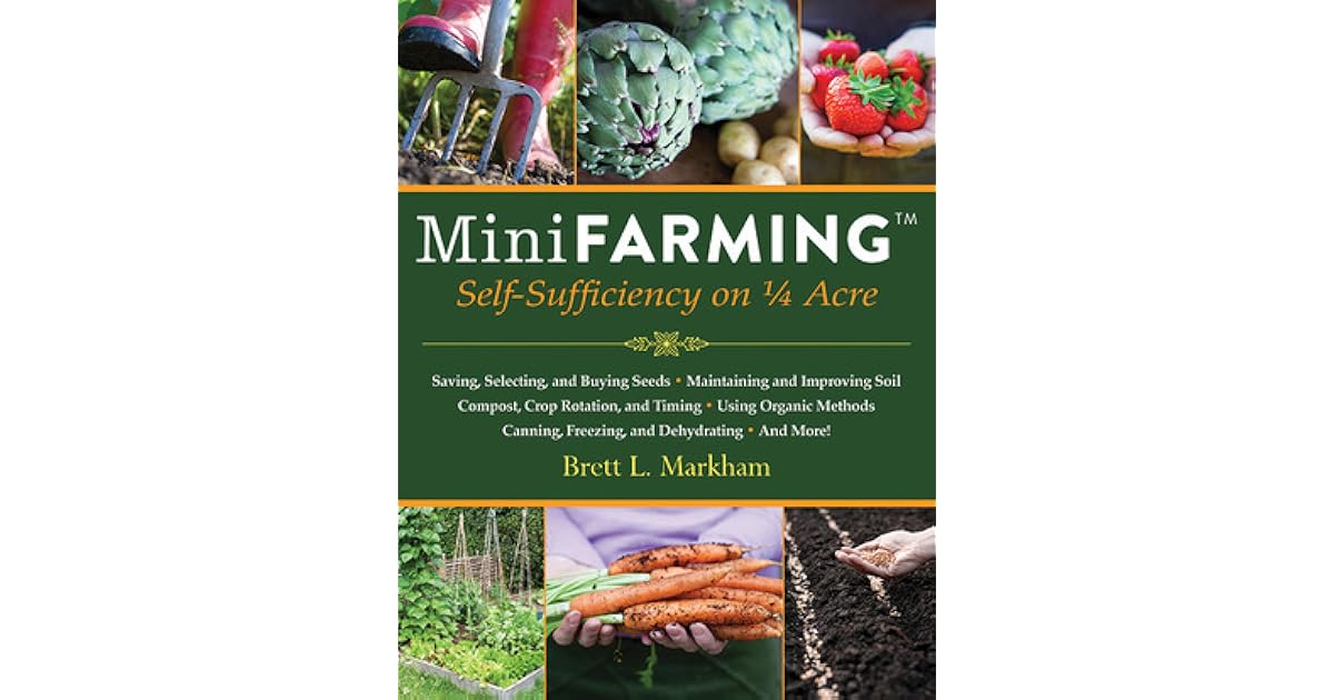Mini Farming: Self-Sufficiency on 1/4 Acre by Brett L. Markham