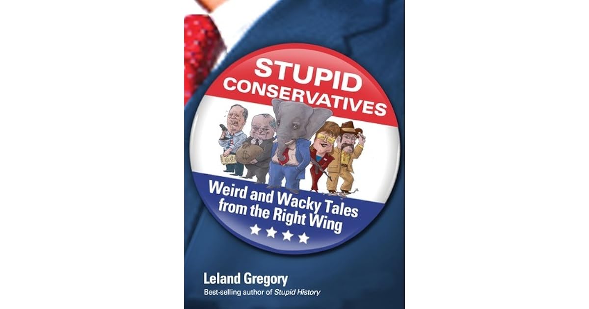 Stupid Conservatives: Weird and Wacky Tales from the Right Wing by ...