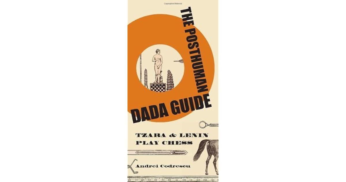 The Posthuman Dada Guide: Tzara & Lenin Play Chess by Andrei Codrescu