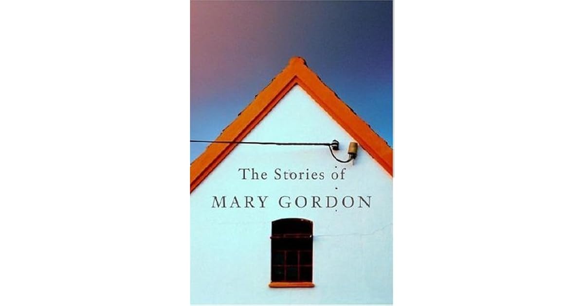 The Stories of Mary Gordon by Mary Gordon