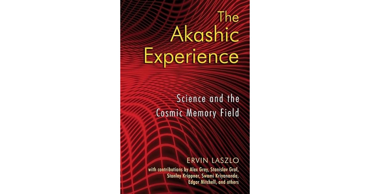 The Akashic Experience: Science and the Cosmic Memory Field by Ervin Laszlo