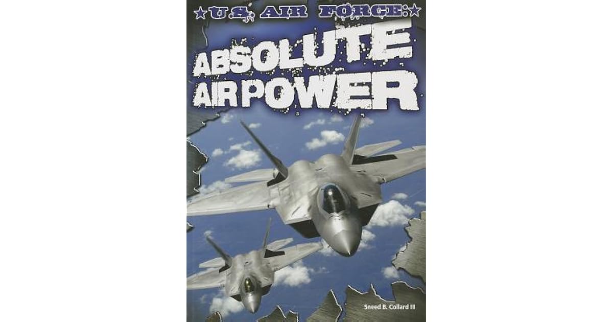 U.S. Air Force: Absolute Air Power by Sneed B. Collard III