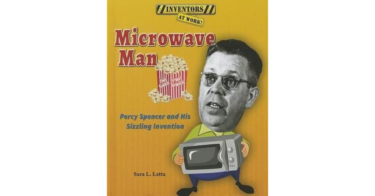 Microwave Man: Percy Spencer and His Sizzling Invention by Sara Latta