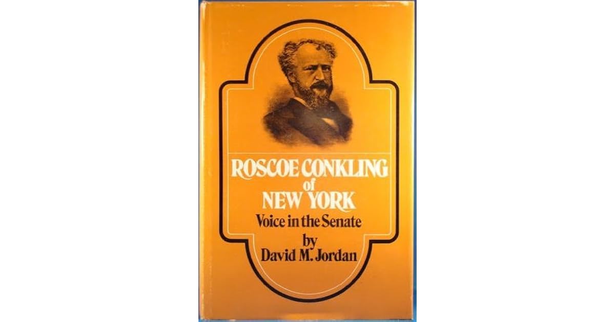 Roscoe Conkling of New York: Voice in the Senate by David M. Jordan