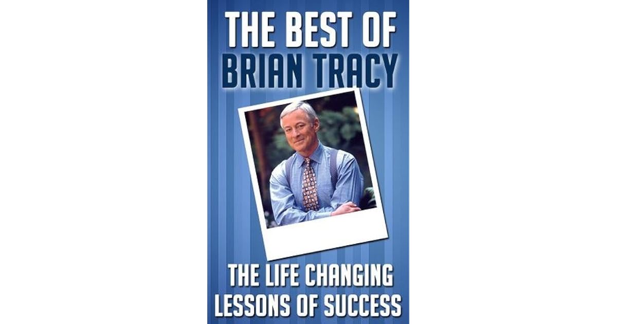 The Best of Brian Tracy: Life Changing Lessons to Success by Tomas Bush
