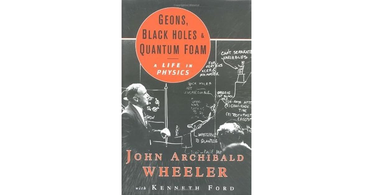 Geons, Black Holes, and Quantum Foam: A Life in Physics by John ...