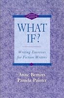 What If?: Writing Exercises for Fiction Writers by Anne Bernays