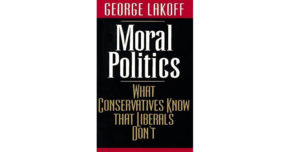 Moral Politics: What Conservatives Know That Liberals Don't by George ...