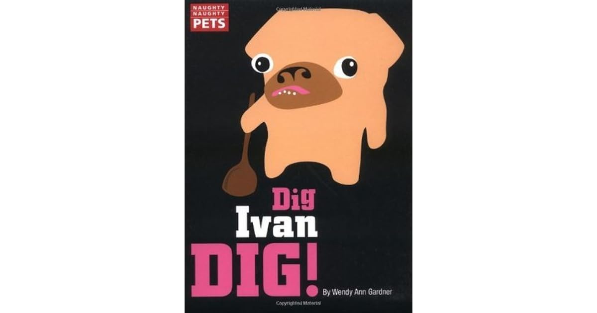 Naughty Naughty Pets: Dig, Ivan Dig! by Wendy Ann Gardner