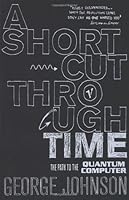 A Shortcut Through Time: The Path to the Quantum Computer by George Johnson
