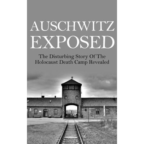 Auschwitz Exposed: The Disturbing Story of the Holocaust Death Camp ...