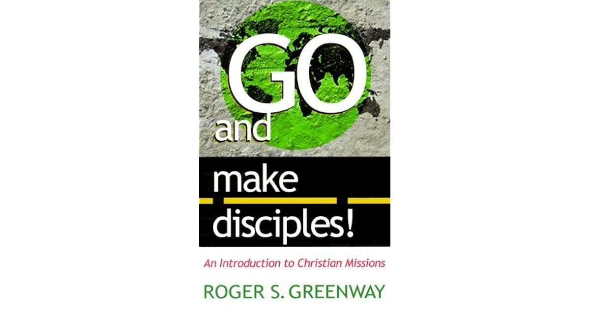 Go and Make Disciples!: An Introduction to Christian Missions by Roger ...
