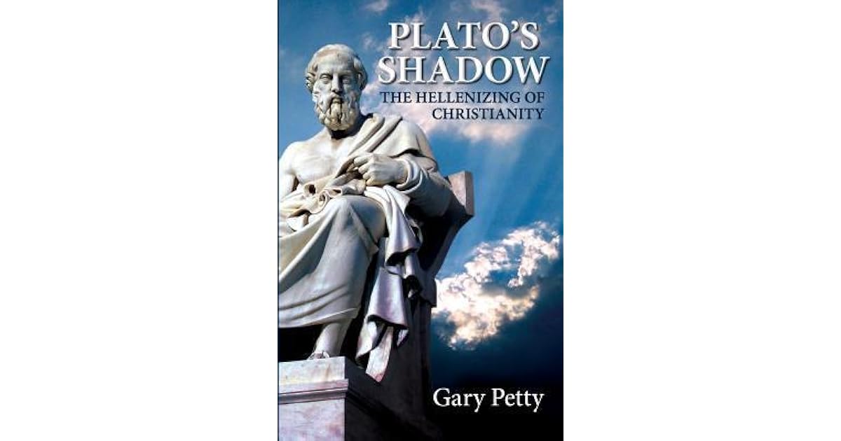 Plato's Shadow: the Hellenizing of Christianity by Gary Petty