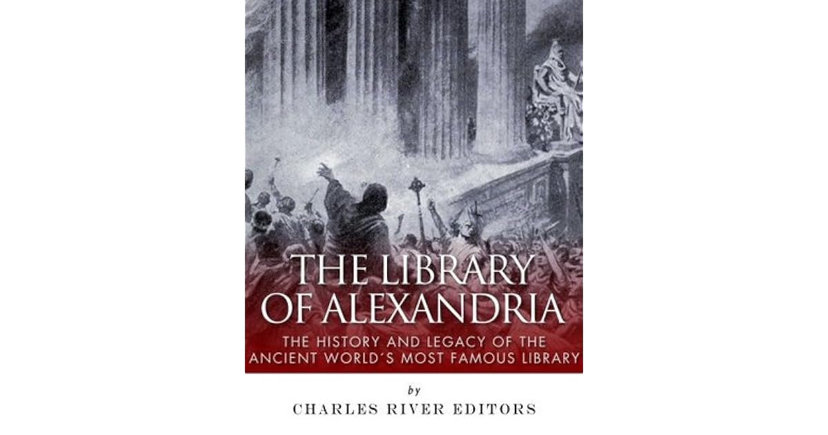 The Library of Alexandria: The History and Legacy of the Ancient World ...