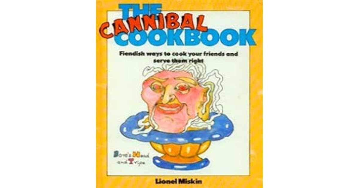 The Cannibal Cookbook: Fiendish way to cook your friends and serve them ...