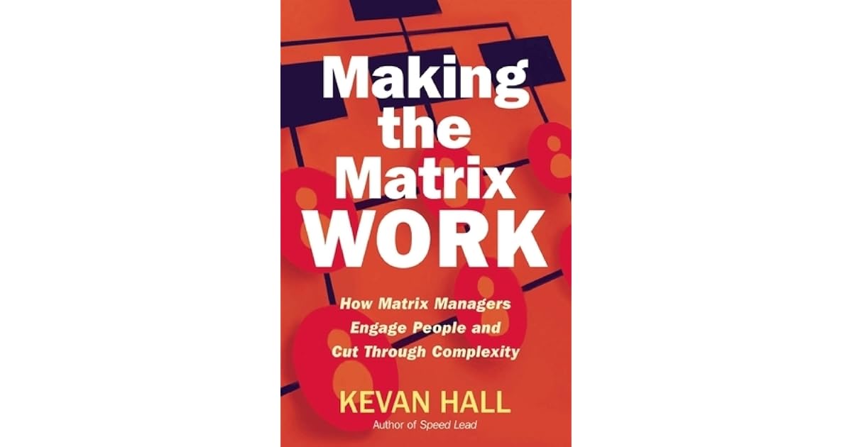 Making the Matrix Work: How Matrix Managers Engage People and Cut ...