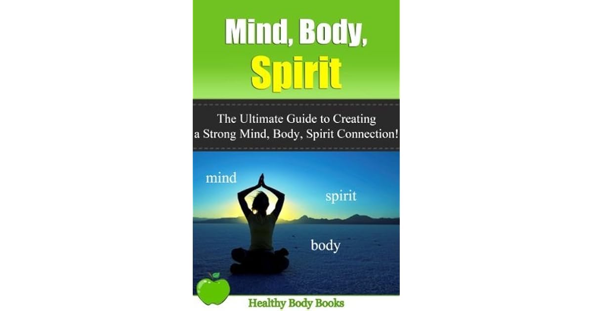Mind, Body, Spirit: The Ultimate Guide to Creating a Strong Mind, Body ...