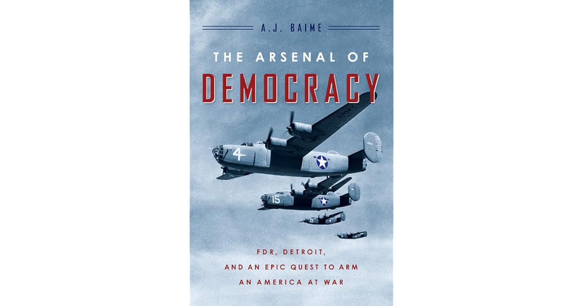 The Arsenal of Democracy: FDR, Detroit, and an Epic Quest to Arm an ...