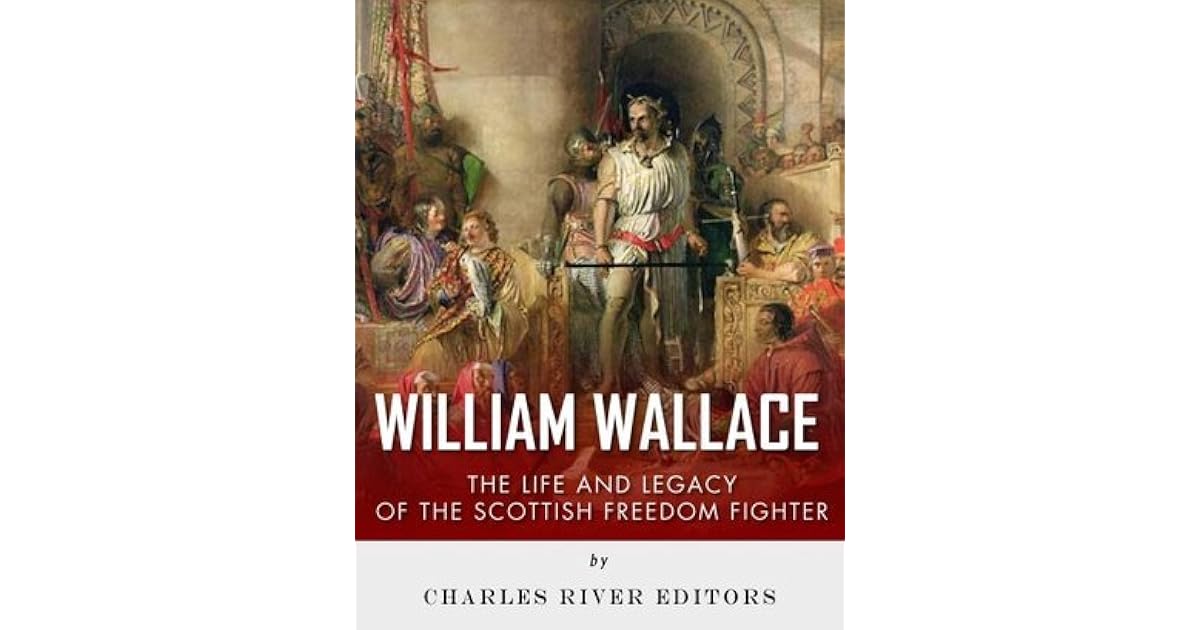 William Wallace: The Life and Legacy of the Scottish Freedom Fighter by ...