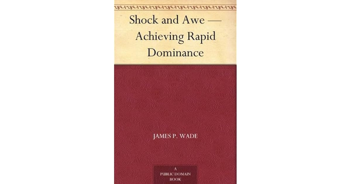 Shock and Awe Achieving Rapid Dominance by James P. Wade