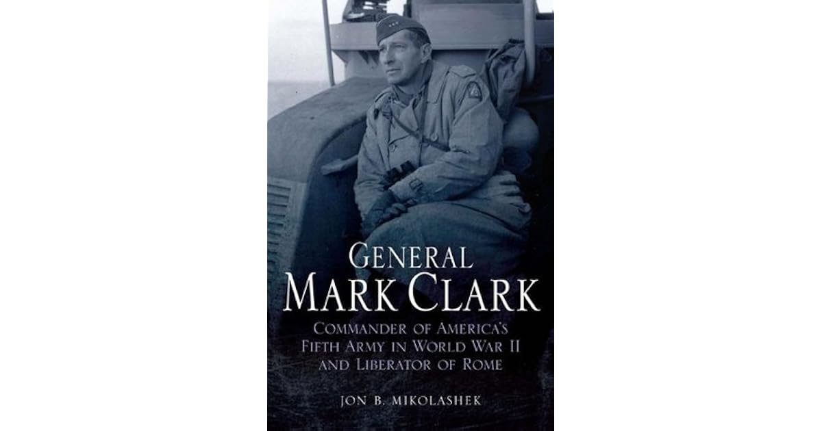 General Mark Clark: Commander of U.S. Fifth Army and Liberator of Rome ...
