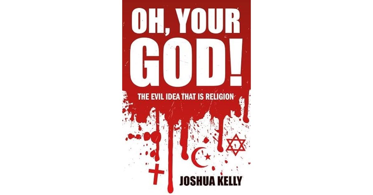 Oh, Your god!: The Evil Idea That is Religion by Joshua Kelly