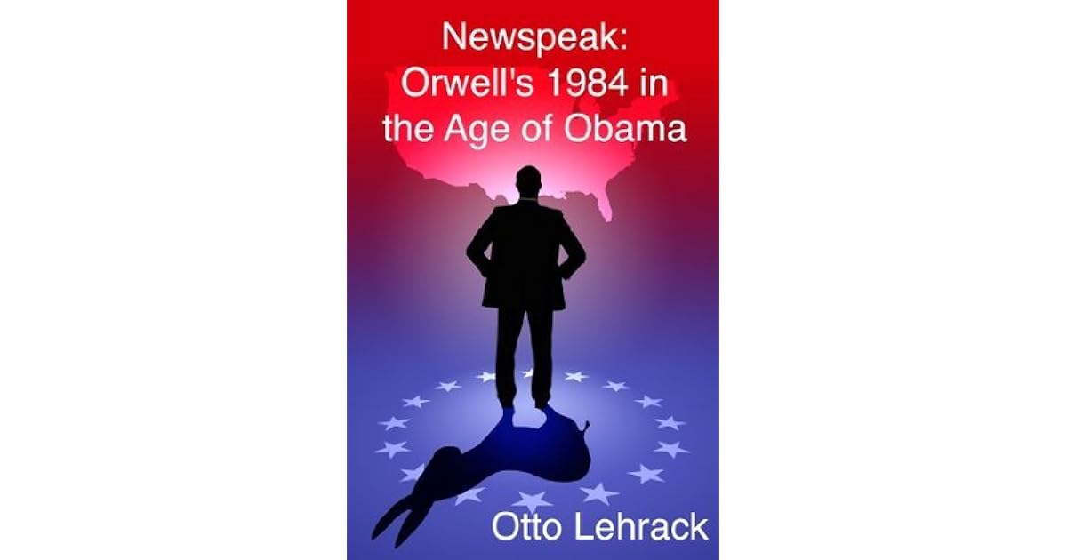 Newspeak: Orwell's 1984 in the Age of Obama by Otto Lehrack