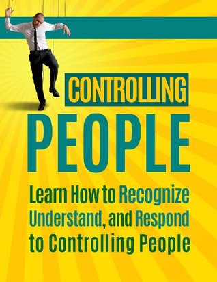 Controlling People: Learn How to Recognize, Understand, and Respond to ...