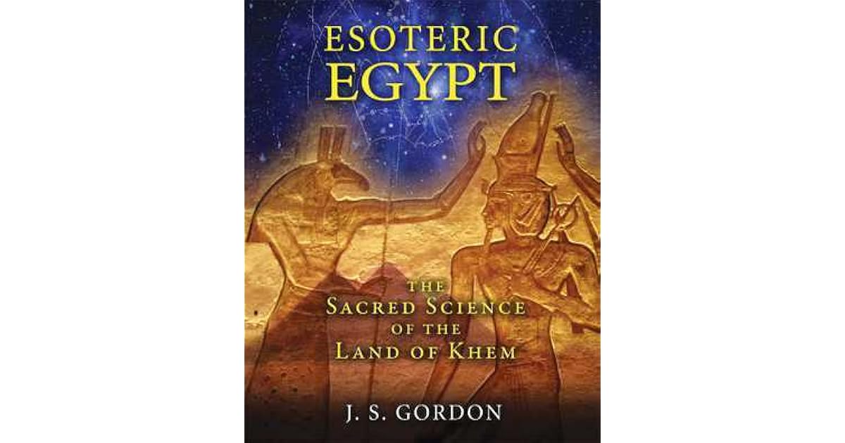 Esoteric Egypt: The Sacred Science of the Land of Khem by J.S. Gordon