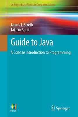 Guide to Java: A Concise Introduction to Programming by James T. Streib