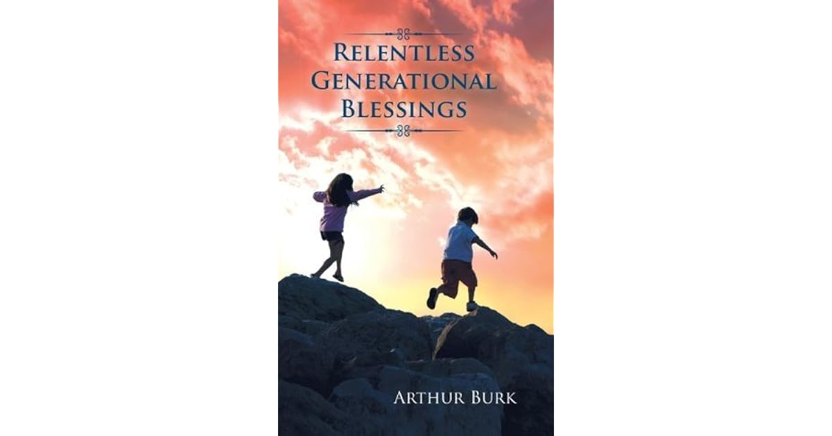 Relentless Generational Blessings by Arthur A. Burk