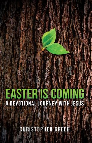 Easter is Coming: A Devotional Journey with Jesus by Christopher Greer