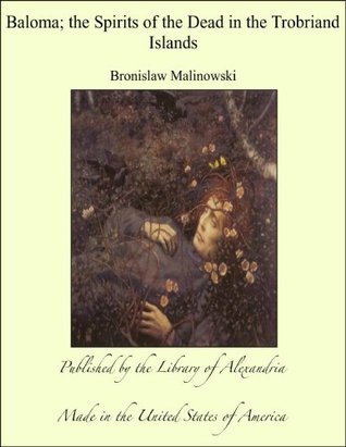 Baloma; the Spirits of the Dead in the Trobriand Islands by Bronisław ...