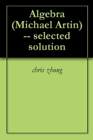 Algebra (Michael Artin) selected solutions by chris zhong