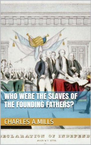 Who Were the Slaves of the Founding Fathers? by Charles A. Mills