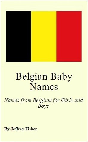 Belgian Baby Names: Names from Belgium for Girls and Boys by Jeffrey Fisher