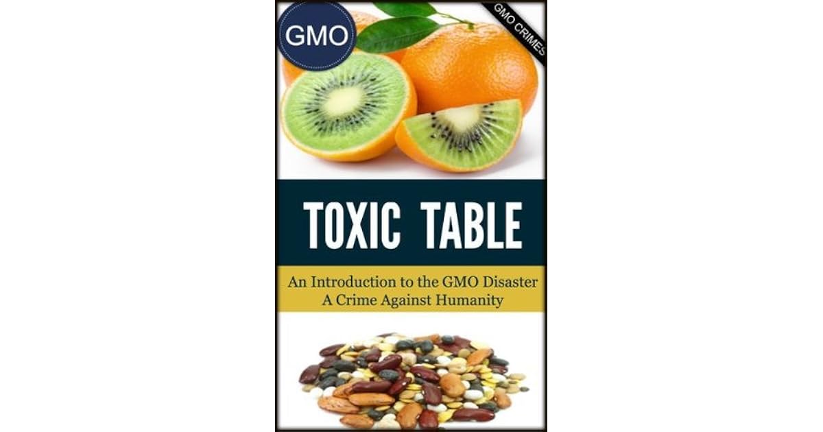 GMO TOXIC TABLE - An Introduction to the GMO FOOD Disaster - A Crime ...