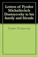 Letters of Fyodor Dostoevsky to his family and friends by Fyodor Dostoevsky