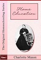 Home Education (Original Homeschooling #1) by Charlotte M. Mason