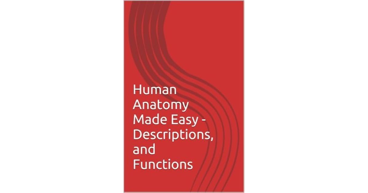 Human Anatomy Made Easy - Descriptions and Functions by Adam W. Rossly Sr.