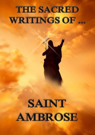 The Sacred Writings of Saint Ambrose: Extended Annotated Edition by ...