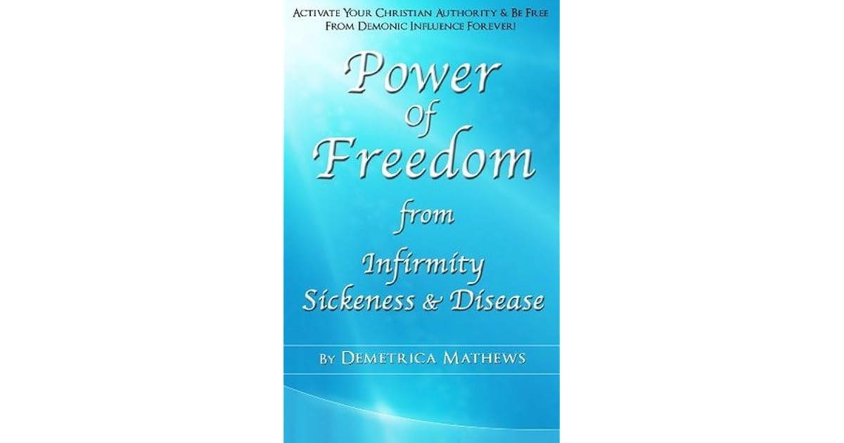 Power of Freedom: From Infirmity, Sickness and Disease by Demetrica Mathews