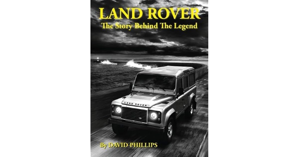 Land Rover: The Story Behind The Legend by David Phillips