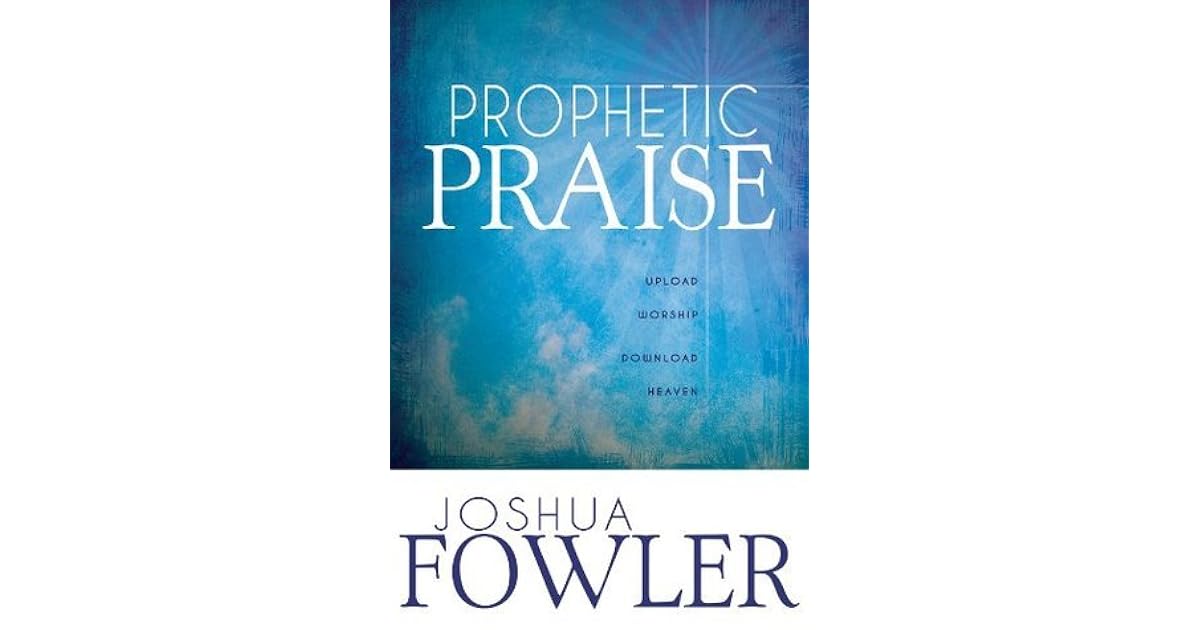 Prophetic Praise: Upload Worship Download Heaven by Joshua Fowler