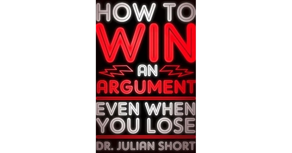 How to Win an Argument... Even When You Lose by Julian Short